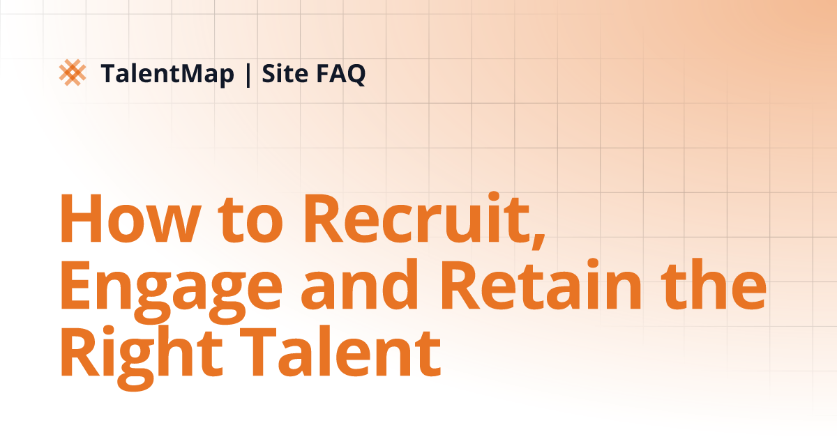How to Recruit, Engage and Retain the Right Talent | TalentMap | Site FAQ