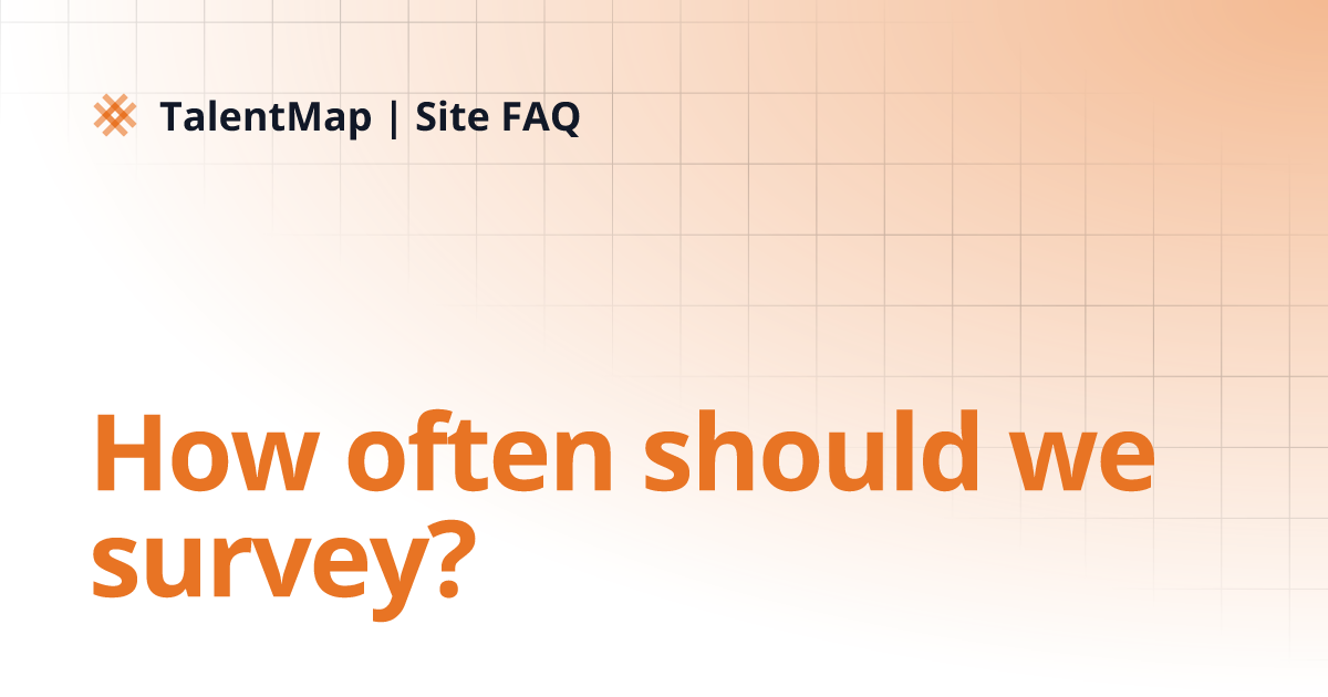 How often should we survey? | TalentMap | Site FAQ