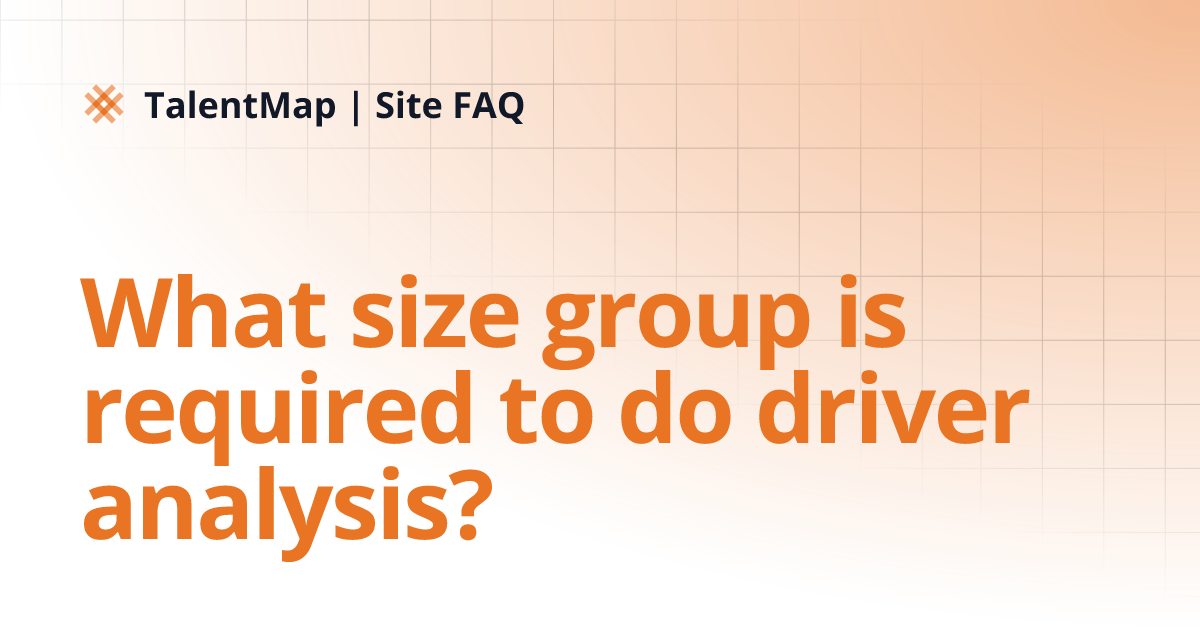 What size group is required to do driver analysis? | TalentMap | Site FAQ